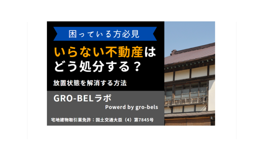 いらない不動産はどう処分する？寄贈・売却などの処分方法をケース別に解説｜GRO-BELラボ[株式会社グローベルス]