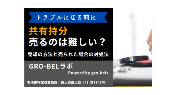 共有持分を売るのは難しい？売却相場・流れやよくあるトラブル・共有者の同意の有無について解説｜GRO-BELラボ[株式会社グローベルス]